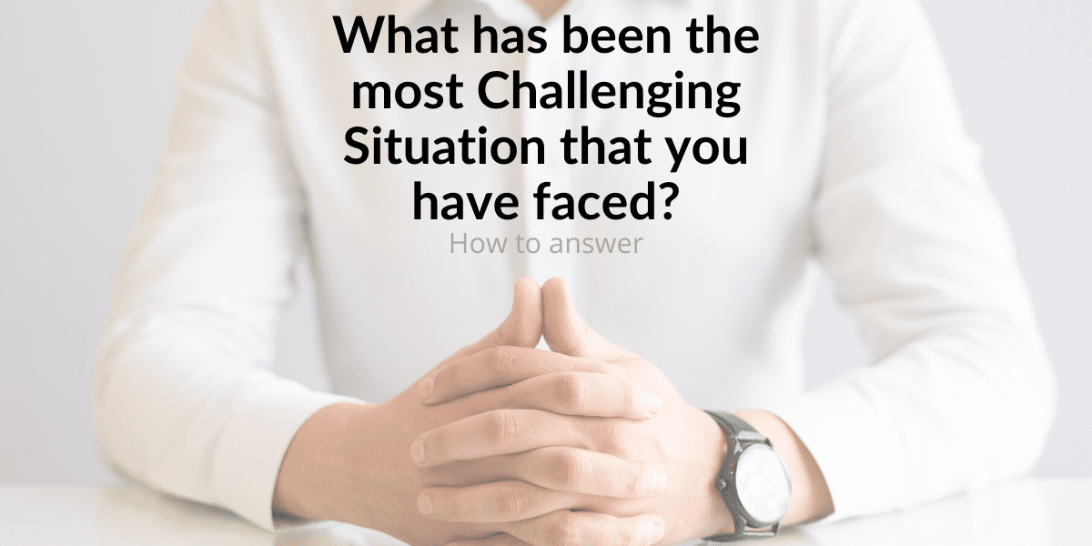 What has been the most Challenging Situation that you have faced ...