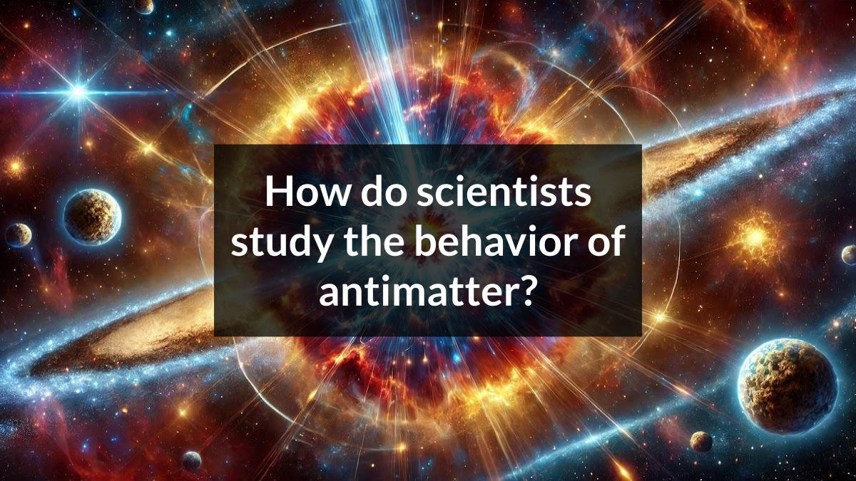 How do scientists study the behavior of antimatter? - Curiosity Unlocked