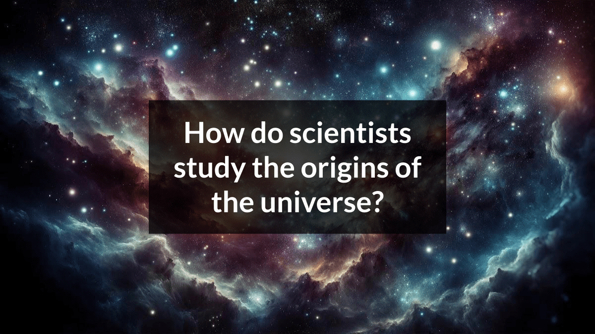 How do scientists study the origins of the universe? - Curiosity Unlocked