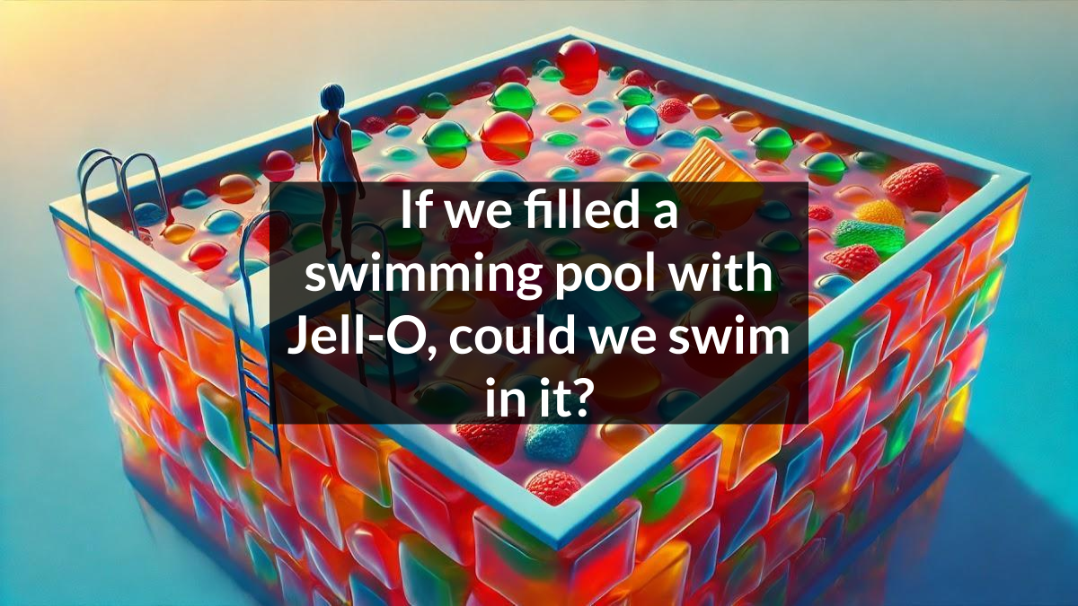 If we filled a swimming pool with Jell-O, could we swim in it ...