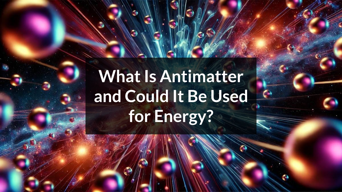 What Is Antimatter and Could It Be Used for Energy? - Curiosity Unlocked