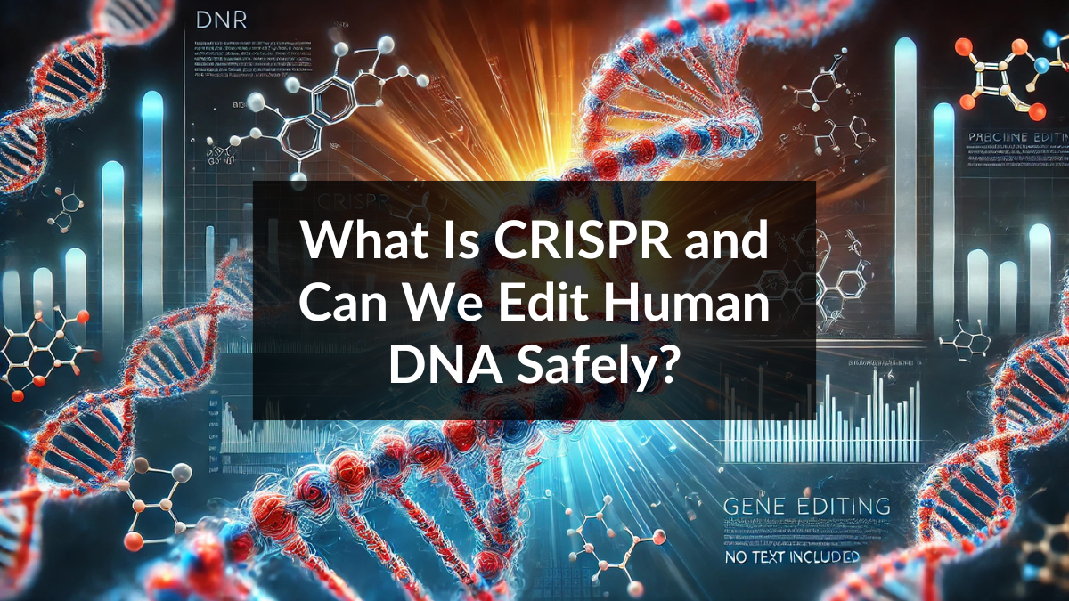 What Is CRISPR and Can We Edit Human DNA Safely? - Curiosity Unlocked