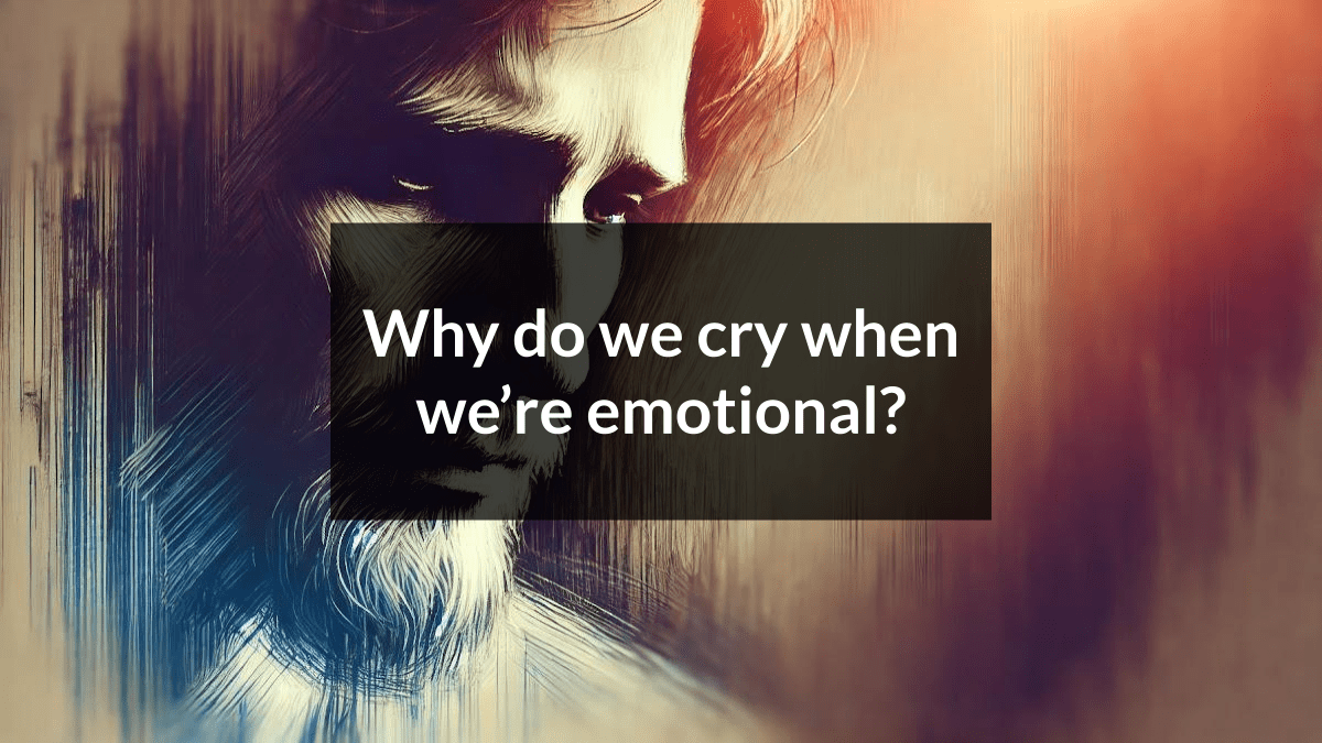Why do we cry when we’re emotional? - Curiosity Unlocked