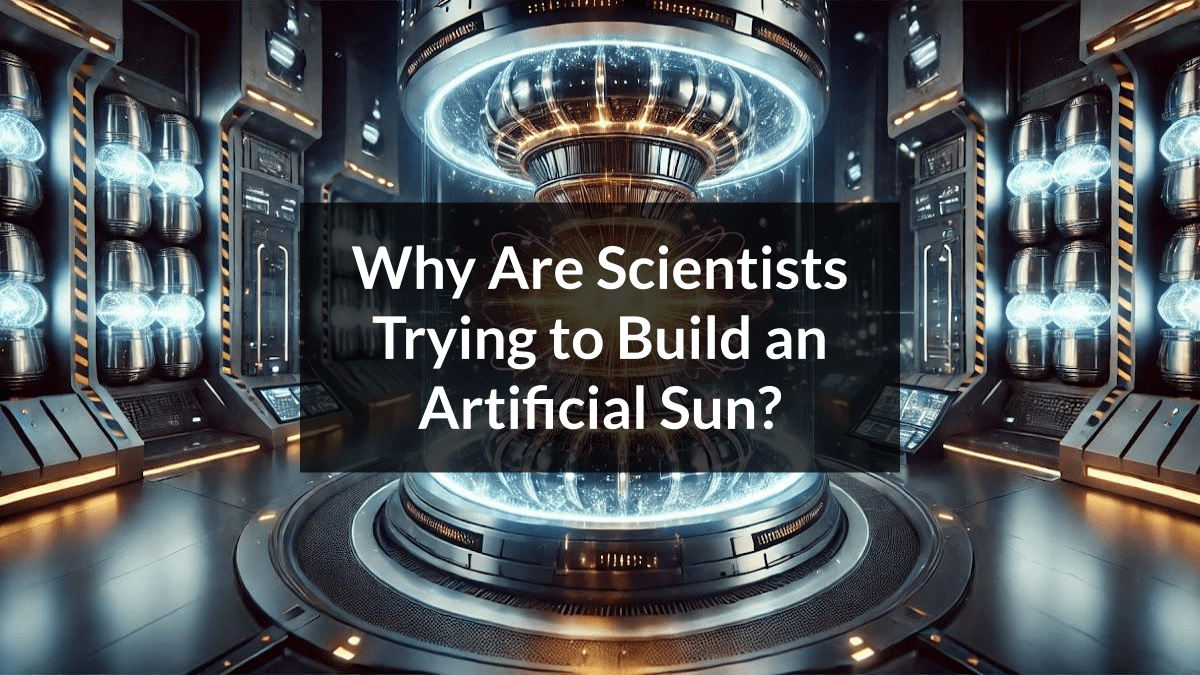 Why Are Scientists Trying to Build an Artificial Sun? - Curiosity Unlocked