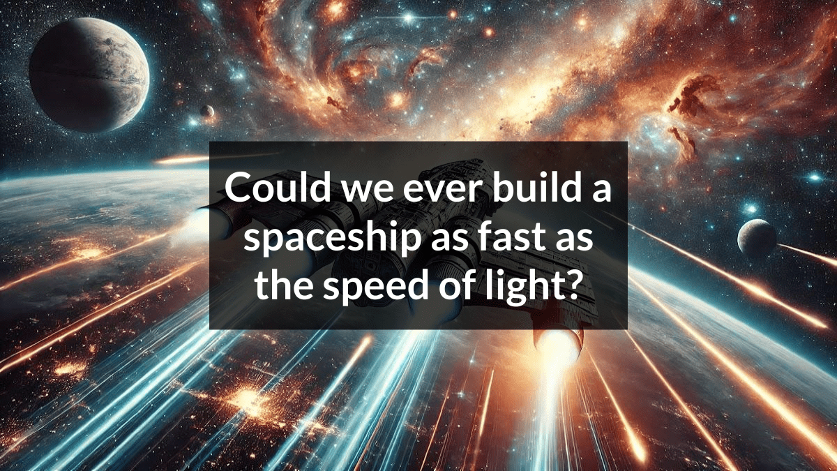Could we ever build a spaceship as fast as the speed of light ...