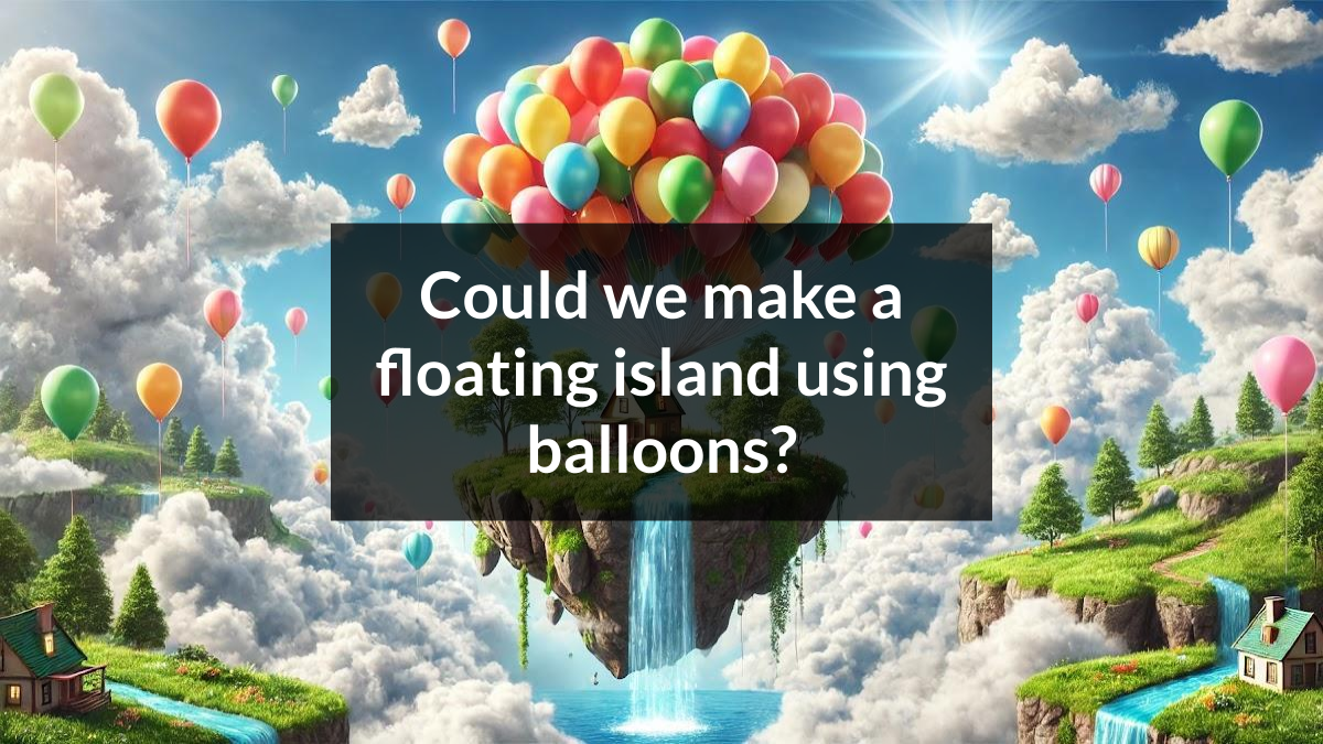Could we make a floating island using balloons? - Curiosity Unlocked