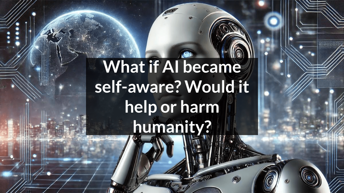 What if AI became self-aware? Would it help or harm humanity ...